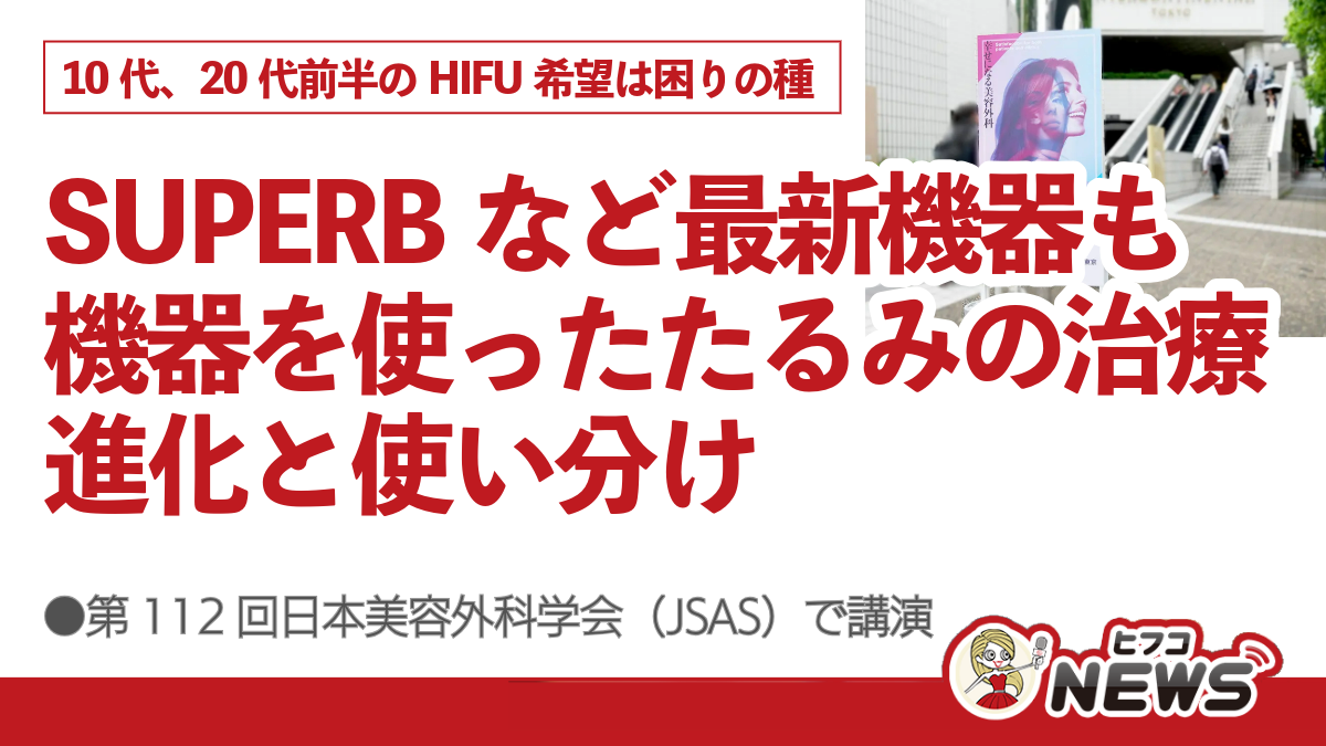 SUPERBやニードルRFなど最新機器も、機器を使ったたるみの治療、進化と使い分け、10代、20代前半のHIFU希望は困りの種、第112回日本美容外科学会（JSAS）で講演 | ヒフコNEWS