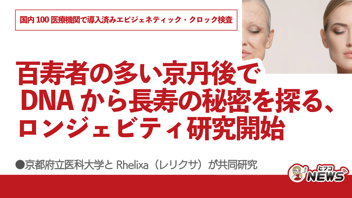 百寿者の多い京丹後で DNAから長寿の秘密を探る、 ロンジェビティ研究開始、国内100医療機関で導入済みエピジェネティック・クロック検査、京都府立医科大学とRhelixa（レリクサ）が共同研究 ...
