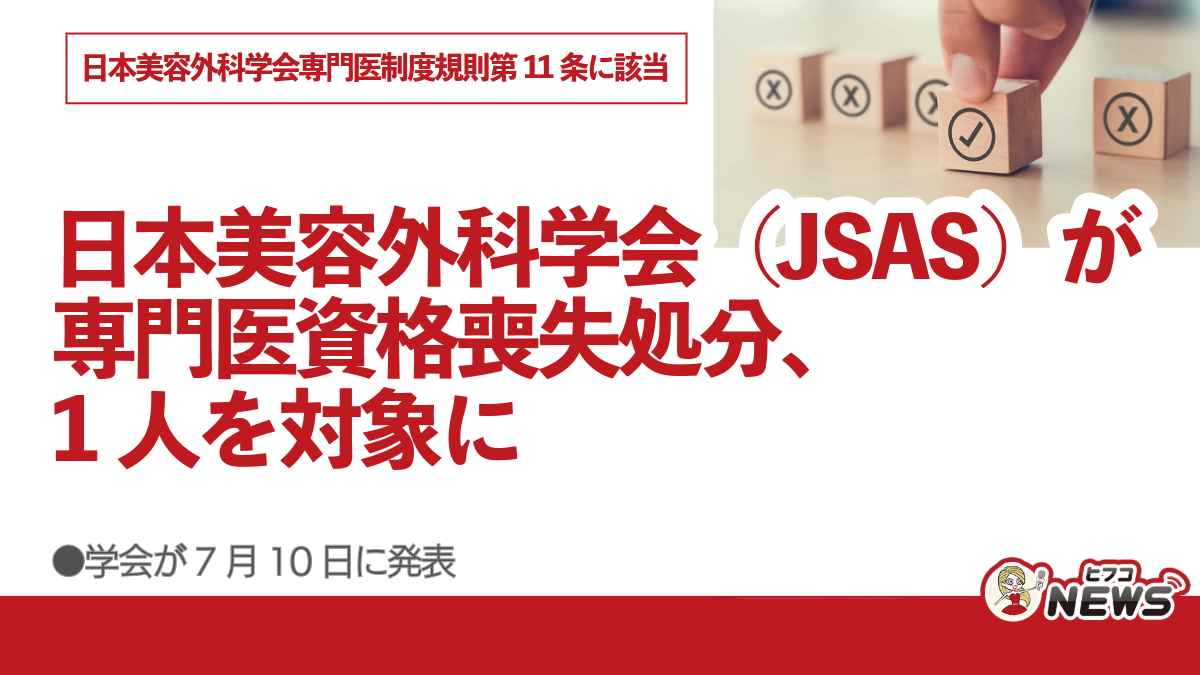日本美容外科学会（JSAS）が専門医資格喪失処分、1人を対象に、日本美容外科学会専門医制度規則第11条に該当、学会が7月10日に発表 | ヒフコNEWS